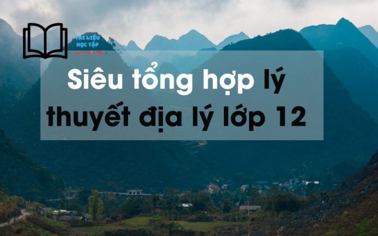 [Siêu Tổng Hợp] Lý thuyết địa lý 12 ngắn nhất ôn thi 2026
