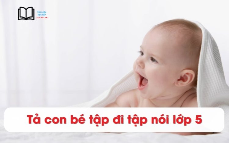 Tả em bé tập đi tập nói 1,2,4,5 tuổi lớp 5 ngắn gọn 8 điểm